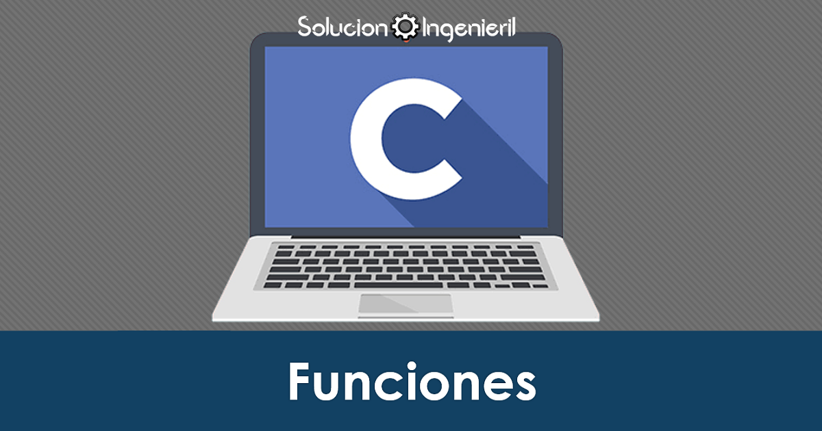 Funciones - Programación en C - Solución ingenieril